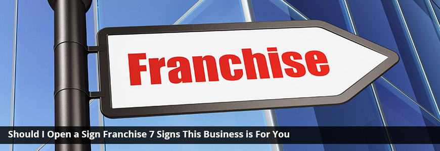 Should I Open a Sign Franchise? 7 Signs This Business is For You